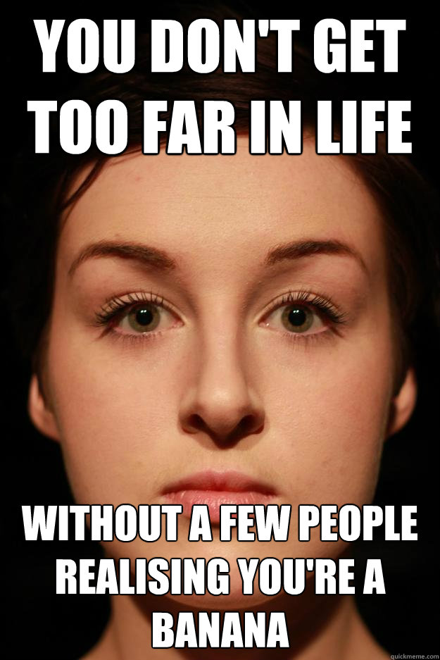 you don't get too far in life without a few people realising you're a banana - Misc - quickmeme
