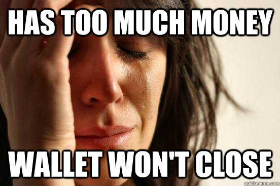 Has too much money wallet won't close - First World Problems - quickmeme