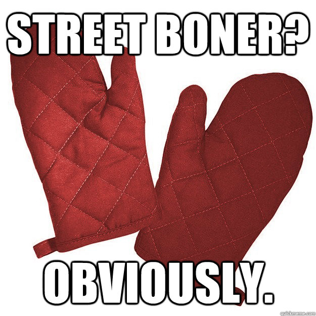 street boner? obviously. - Hipster oven mitts - quickmeme