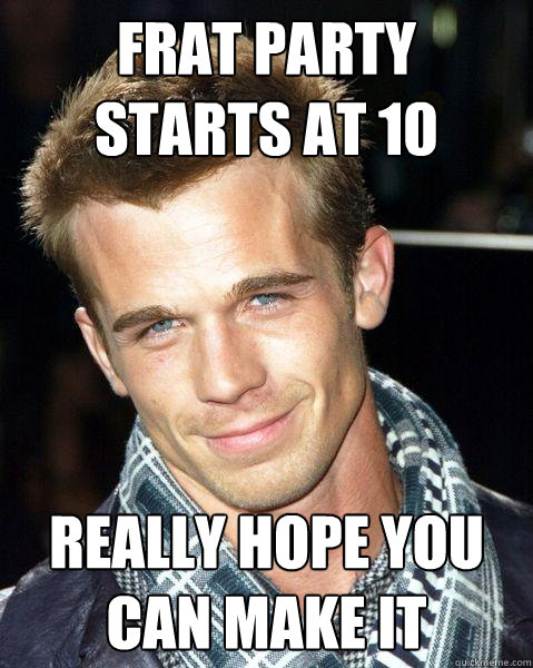 frat party starts at 10 really hope you can make it - Sly Guy - quickmeme