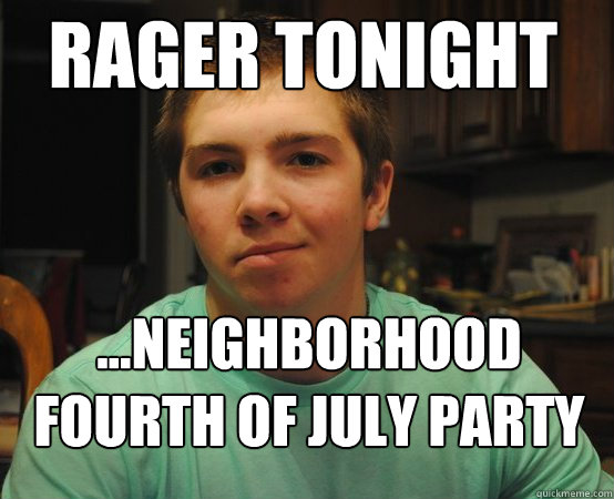 RAGER TONIGHT ...NEIGHBORHOOD FOURTH OF JULY PARTY - sHWARTZ - quickmeme