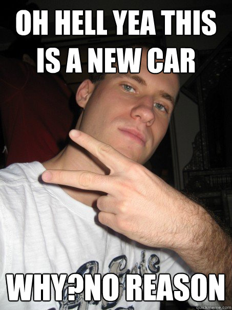 oh hell yea this is a new car why?no reason - John Reynolds - quickmeme