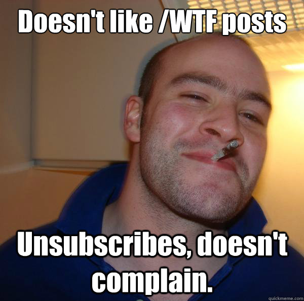 Doesn't like /WTF posts Unsubscribes, doesn't complain. - Misc - quickmeme