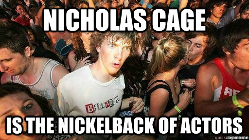 Nicholas Cage is the nickelback of actors - Suddenly Clarity Clarence - quickmeme