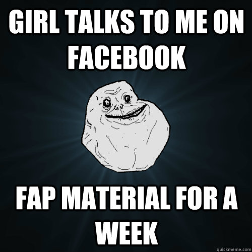 girl talks to me on facebook fap material for a week - Misc - quickmeme