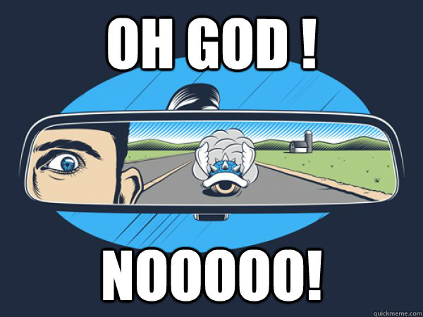 OH GOD ! NOOOOO! - my worst fear - quickmeme
