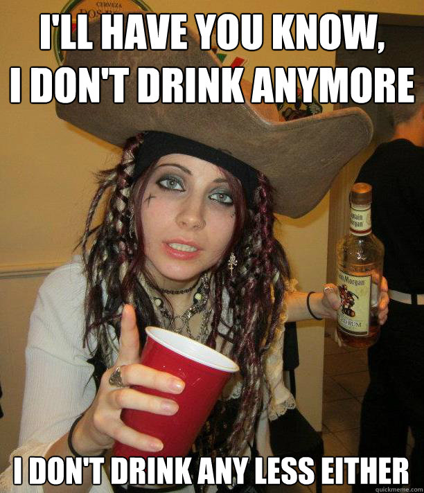 I'll have you know, i don't drink anymore i don't drink any less either - Misc - quickmeme