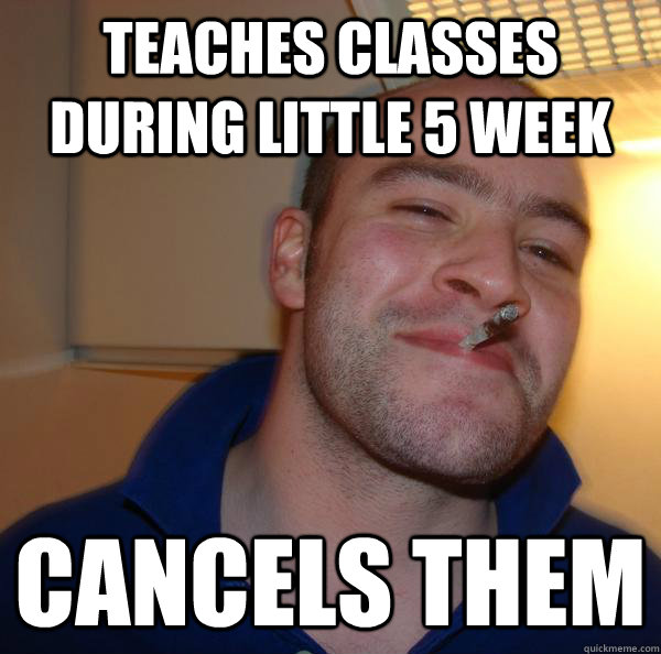 teaches classes during little 5 week cancels them - Misc - quickmeme