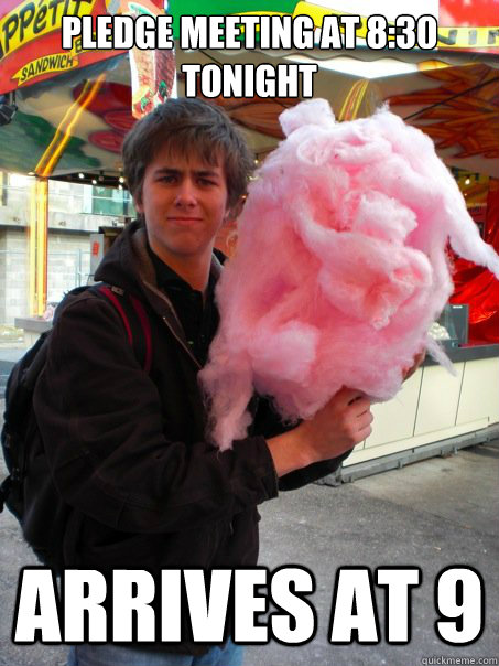 Pledge meeting at 8:30 tonight Arrives at 9 - always late - quickmeme