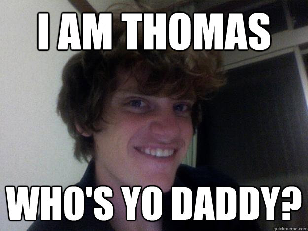 I am thomas who's yo daddy? - Creepy american - quickmeme