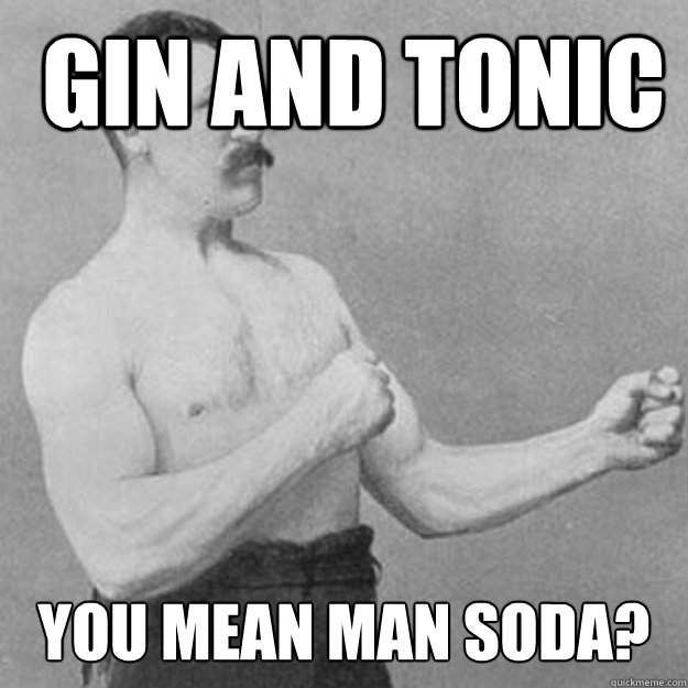 gin and tonic YOU MEAN Man soda? - Misc - quickmeme