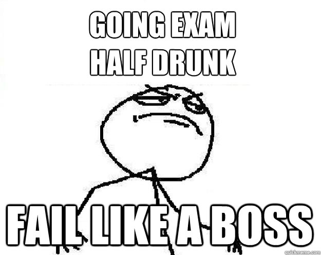 GOING EXAM HALF DRUNK FAIL LIKE A BOSS - Misc - quickmeme