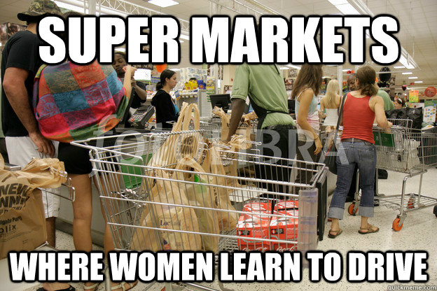 Super markets Where women learn to drive - Misc - quickmeme