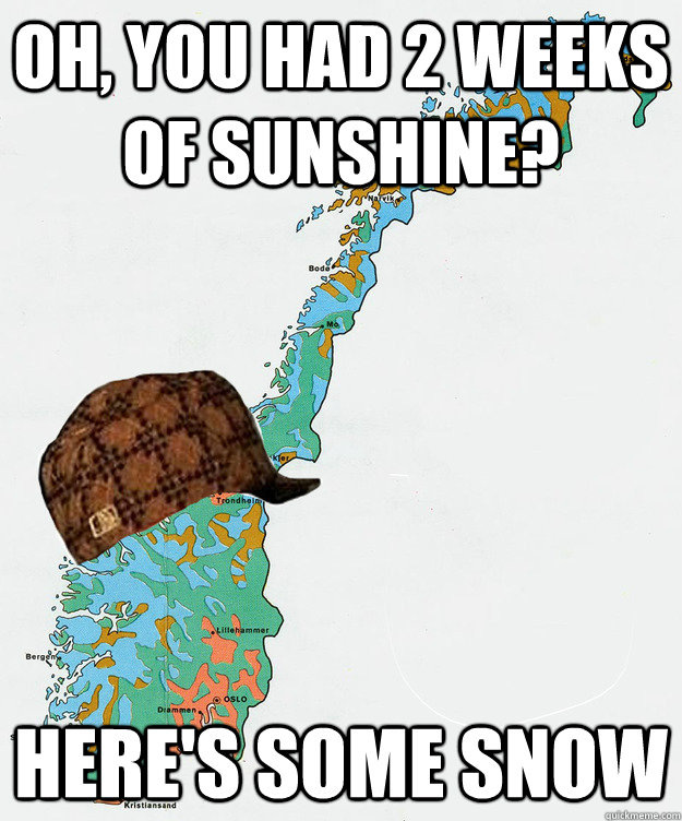oh, You had 2 weeks of sunshine? Here's some snow - scumbagnorge - quickmeme