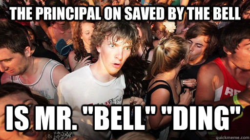 The Principal on Saved By The Bell IS mr. "Bell" "ding" - Sudden Clarity Clarence - quickmeme