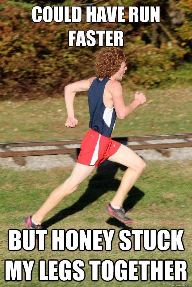 Could have run faster But honey stuck my legs together - Too sweet - quickmeme