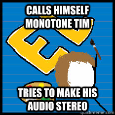 Calls himself Monotone Tim Tries to make his audio stereo - MonotoneTim - quickmeme