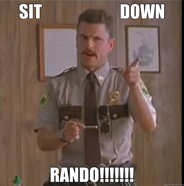 SIT DOWN RANDO!!!!!!! - rando - quickmeme