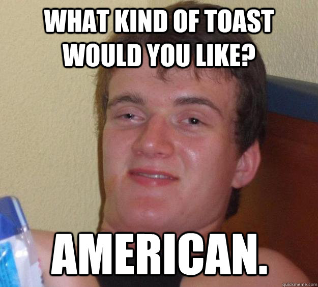 What kind of toast would you like? American. - Misc - quickmeme