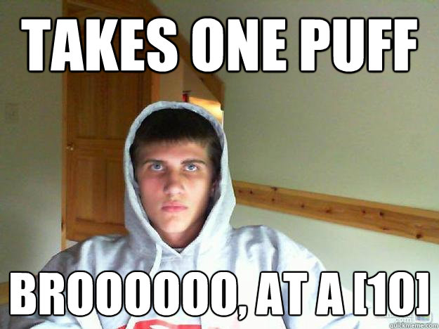 Takes one puff Broooooo, at a [10] - Mark - quickmeme