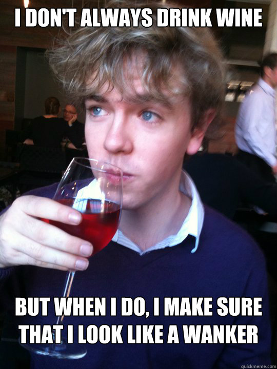I don't always drink wine But when I do, I make sure that I look like a wanker - Wanker Winer ...