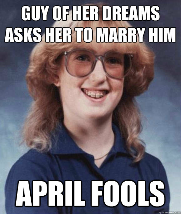 Guy of her dreams asks her to marry him april fools - Misc - quickmeme