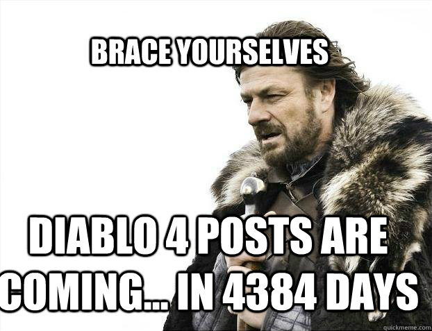 BRACE YOURSELves Diablo 4 posts are coming... in 4384 days - BRACE YOURSELF SOLO QUEUE - quickmeme