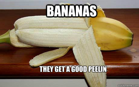 Bananas They get a good peelin - yo dawg bananas - quickmeme