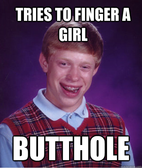 Tries To Finger A Girl Butthole Bad Luck Brian Quickmeme