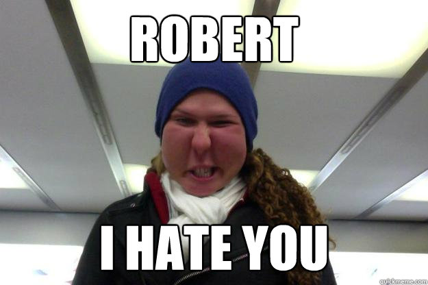 Robert I hate you - Meganmagen - quickmeme