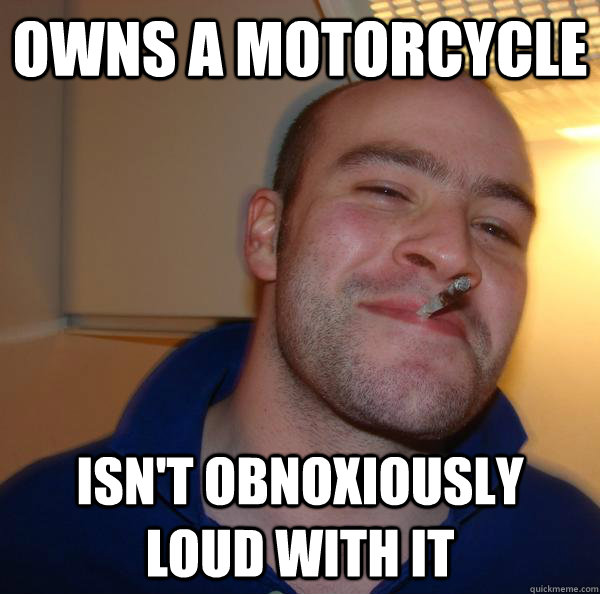 owns a motorcycle isn't obnoxiously loud with it - Misc - quickmeme