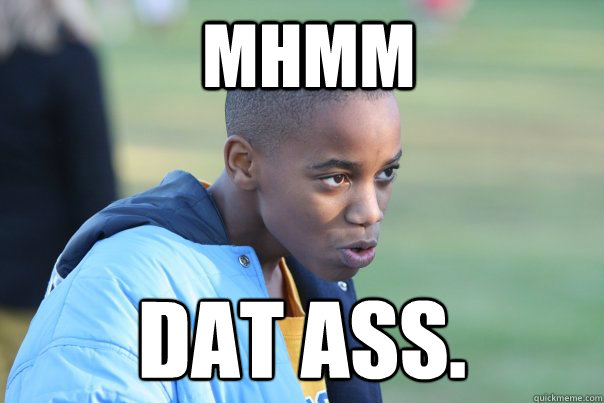 Mhmm Dat ass. - Dazin - quickmeme