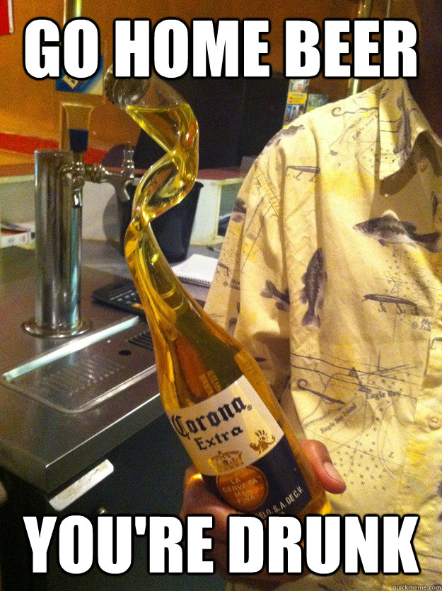 Go home beer You're drunk - Misc - quickmeme