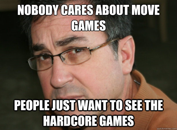 Nobody cares about Move games people just want to see the hardcore games - Misc - quickmeme