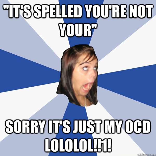 "it's spelled you're not your" sorry it's just my ocd lololol!!1! - Misc - quickmeme