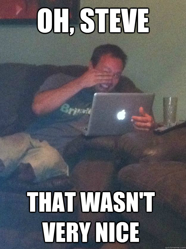 Oh, Steve That wasn't very nice - Misc - quickmeme