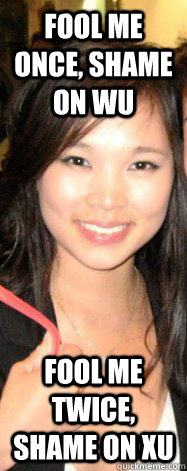 fool me once, shame on Wu Fool me twice, shame on Xu - Misc - quickmeme