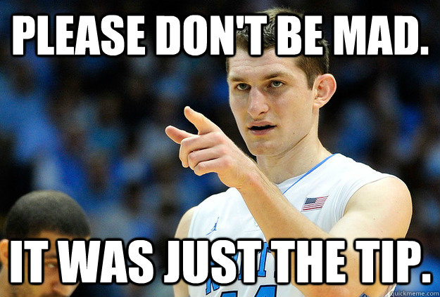 Please don't be mad. It was just the tip. - Misc - quickmeme