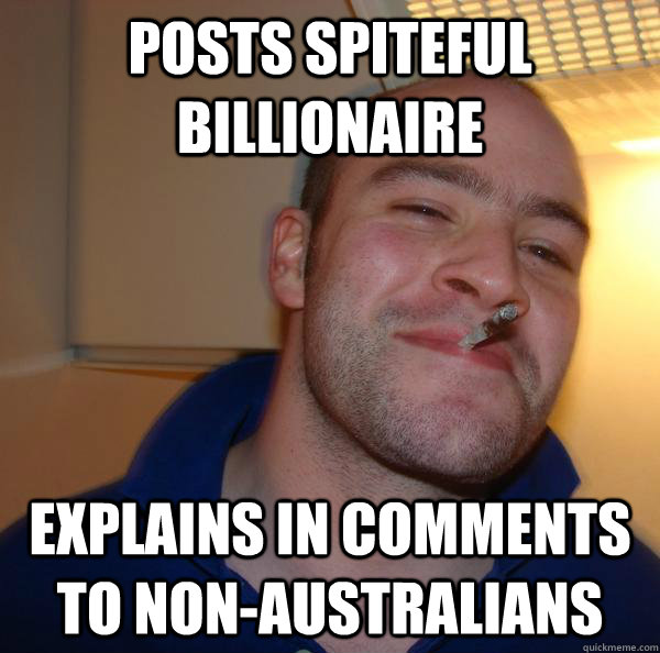 Posts spiteful Billionaire explains in comments to non-australians - Misc - quickmeme