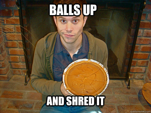 BALLS UP AND SHRED IT - Misc - quickmeme