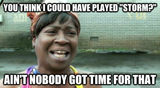 You think I could have played "Storm?" Ain't Nobody Got time for that - aintnobodygottime ...