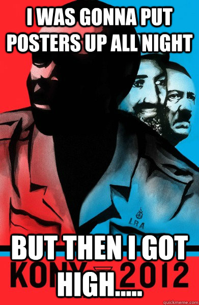 I was gonna put posters up all night But then i got high..... - Chris Capone Kony - quickmeme