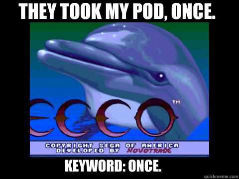 they took my pod, once. keyword: once. - Ecco the Dolphin - quickmeme