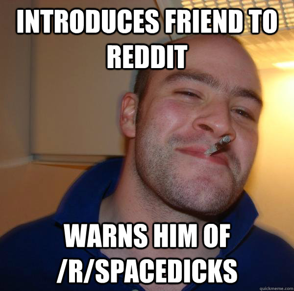 Introduces friend to Reddit Warns him of /r/spacedicks - Misc - quickmeme