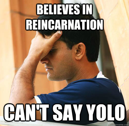 Believes in Reincarnation Can't say yolo - Indian People Problems - quickmeme