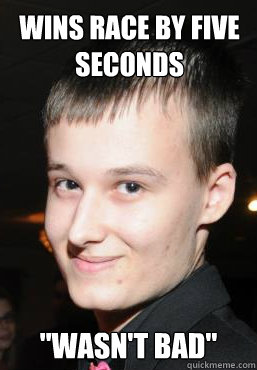 Wins race by five seconds "wasn't bad" - Huge Ego Marcus - quickmeme