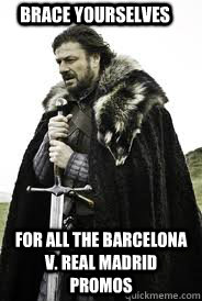Brace Yourselves for all the barcelona v. real madrid promos - Brace Yourselves - quickmeme
