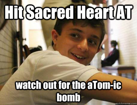 Hit Sacred Heart AT watch out for the aTom-ic bomb - tomawksi - quickmeme