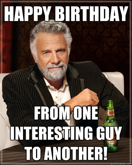Happy Birthday From One Interesting Guy To Another The Most Happy Birthday From One Interesting Guy To Another The Most