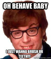 Oh Behave baby i just wanna brush ur teeth!!! - Misc - quickmeme